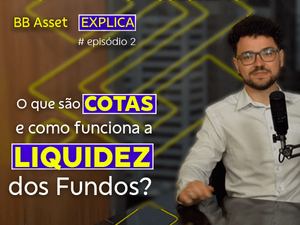 BB Asset explica: cotas e liquidez dos fundos de investimento